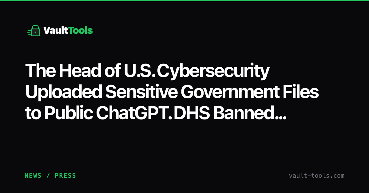 The Head of U.S. Cybersecurity Uploaded Sensitive Government